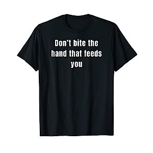 Don’t bite the hand that feeds you T-Shirt