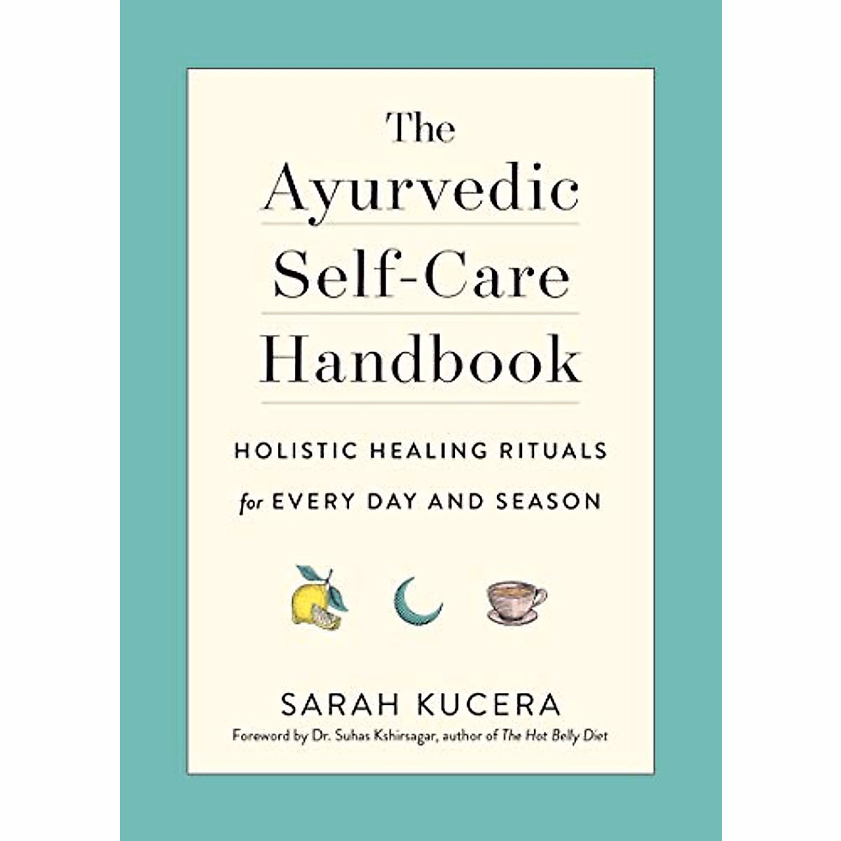 The Ayurvedic Self-Care Handbook: Holistic Healing Rituals for Every Day and Season