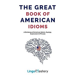 The Great Book of American Idioms: A Dictionary of American Idioms, Sayings, Expressions & Phrases