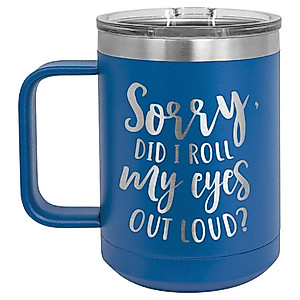 SORRY DID I ROLL MY EYES OUT LOUD Blue 15 oz Coffee Cup w/Slide Top Lid | Insulated Travel Coffee Mug | Unique Gift Ideas From Women or Men | Compare Price To Yeti Rambler