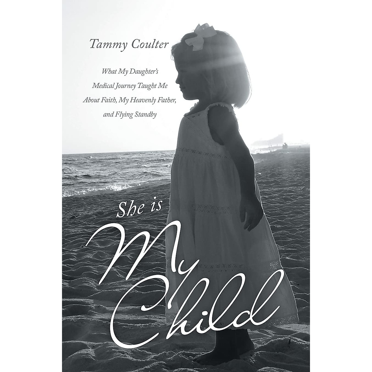 She is My Child: What My Daughter’s Medical Journey Taught Me About Faith, My Heavenly Father, and Flying Standby