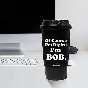 Funny Guy Mugs Of Course I'm Right I'm Bob Travel Tumbler With Removable Insulated Silicone Sleeve, Black, 16-Ounce
