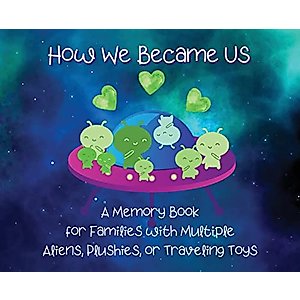 How We Became Us: A Memory Book for Families with Multiple Aliens, Plushies, or Traveling Toys (Our Galactic Memories)