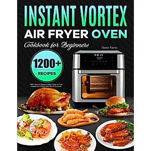 Instant Vortex Air Fryer Oven Cookbook for Beginners: 1200+ Quick & Delicious Instant Vortex Air Fryer Recipes and 4-Week Meal Plan for Everyone