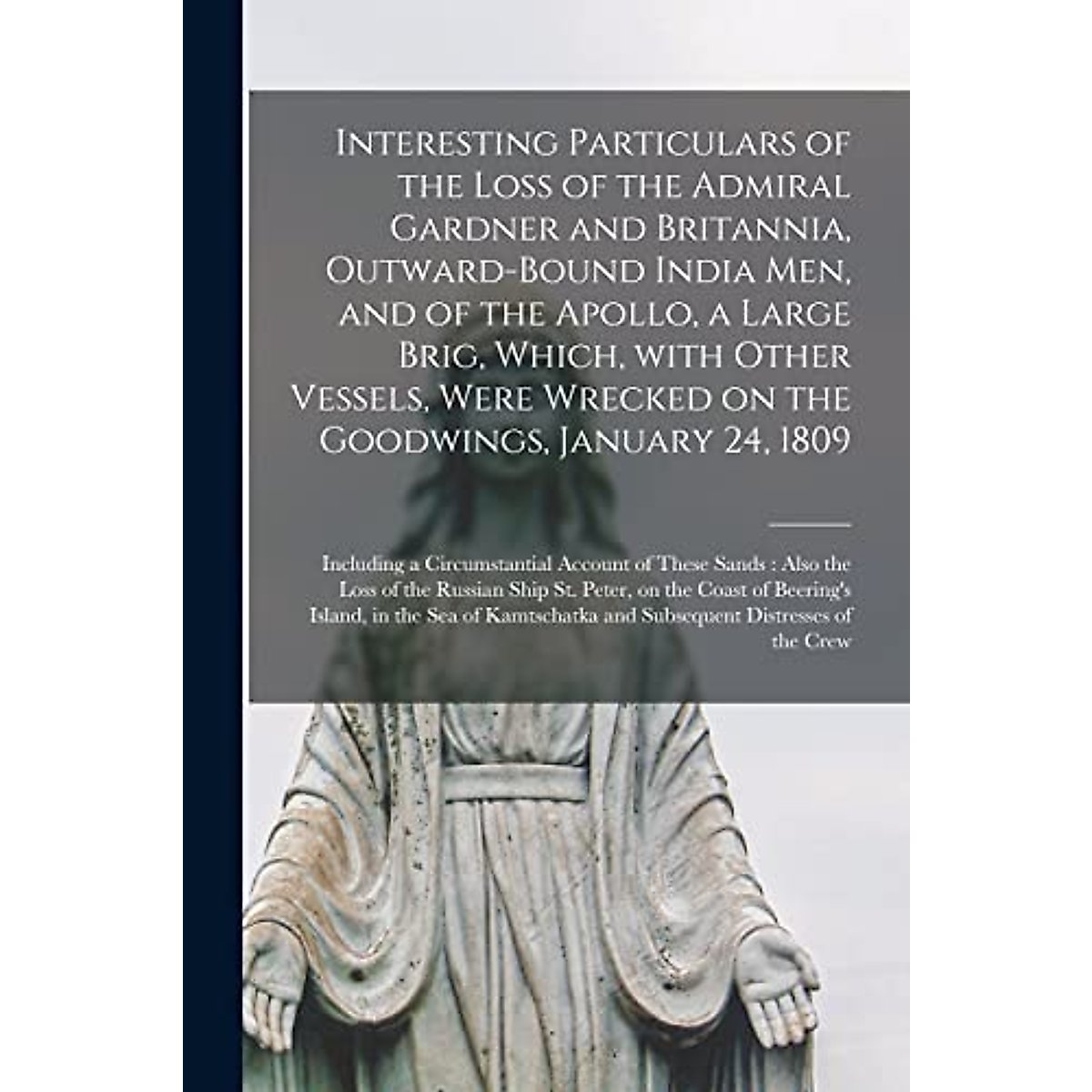 Interesting Particulars of the Loss of the Admiral Gardner and Britannia, Outward-bound India Men, and of the Apollo, a Large Brig, Which, With Other ... [microform]: Including a Circumstantial...