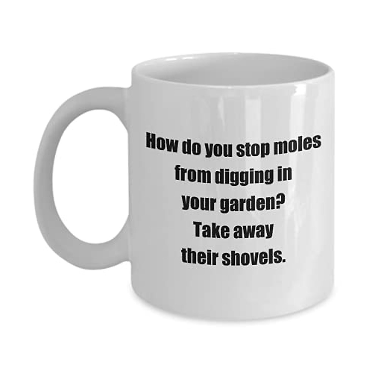 Gardening Fun Coffee Mugs -How do you stop moles from digging in your garden? Take away their shovels.- You Make My Day