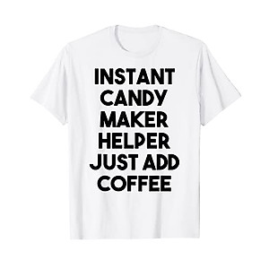 Instant Candy Maker Helper Just Add Coffee T-Shirt