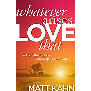 Whatever Arises, Love That: A Love Revolution That Begins with You