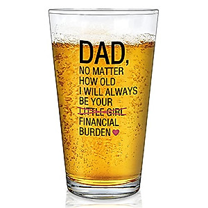 Funny Dad Beer Pint Glass from Daughter - Dad No Matter How Old I Will Always Be Your Financial Burden Beer Glass, Unique Father’s Day Gift for Dad Papa Stepdad, Novelty Christmas, Birthday Gift, 15Oz