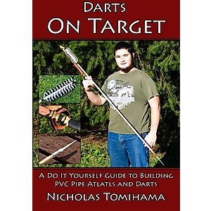 Darts on Target - PVC Atlatls: A Do It Yourself Guide to Building PVC Pipe Atlatls and Darts