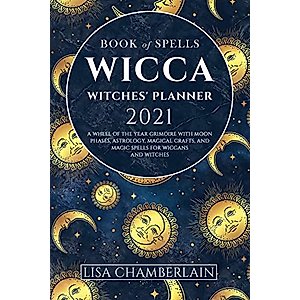 Wicca Book of Spells Witches' Planner 2021: A Wheel of the Year Grimoire with Moon Phases, Astrology, Magical Crafts, and Magic Spells for Wiccans and Witches (Wicca for Beginners Series)
