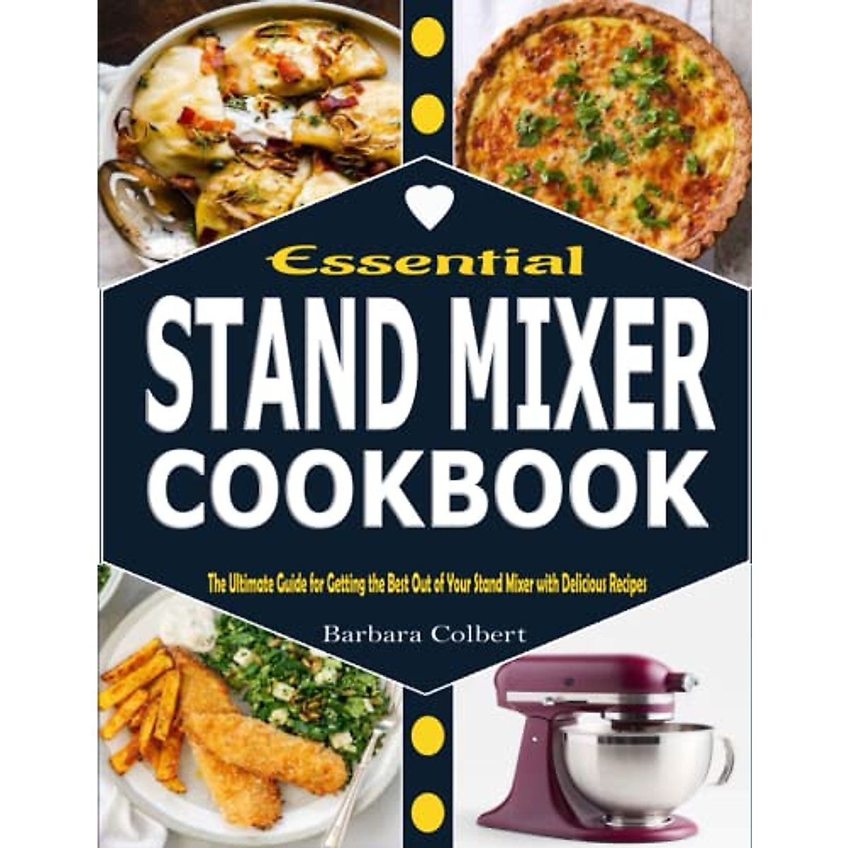 Essential Stand Mixer Cookbook: The Ultimate Guide for Getting the Best Out of Your Stand Mixer with Delicious Recipes
