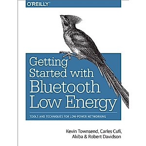 Getting Started with Bluetooth Low Energy: Tools and Techniques for Low-Power Networking