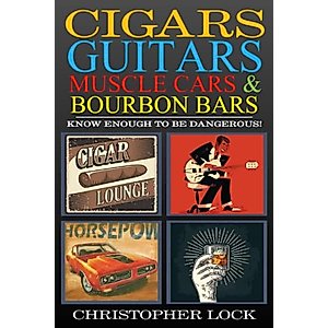 CIGARS GUITARS MUSCLE CARS & BOURBON BARS: Know Enough to be Dangerous!