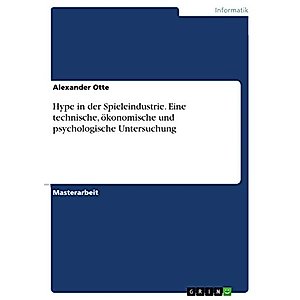 Hype in der Spieleindustrie. Eine technische, ökonomische und psychologische Untersuchung (German Edition)