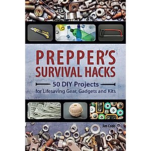 Prepper's Survival Hacks: 50 DIY Projects for Lifesaving Gear, Gadgets and Kits