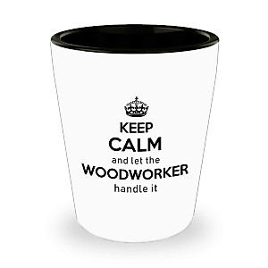 For Woodworker Keep Calm And Let The Woodworker Handle It Funny Witty Gag Ideas Drinking Shot Glass Shooter Birthday Stocking Stuffer