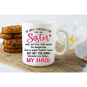 I'd Walk Through Fire For You Sister Well Not Fire, But a Not Too Humid Room Because My Hair - 11oz Ceramic Coffee Mug Best Sister Ever - Side By Side Miles Apart, Sisters Are Always Close To Heart