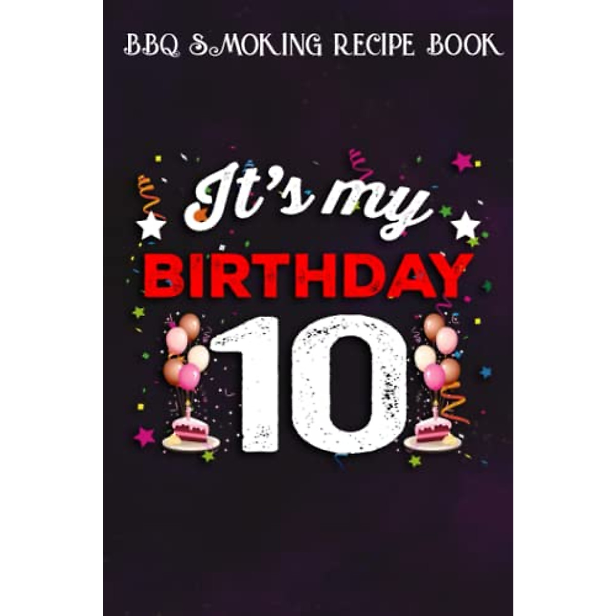 BBQ Smoking Recipe Book :Kids 10 Years Old Birthday Shirt Boys and Girls It's My Birthday: Gifts for Friends:Pitmaster Journal Notebook for Testing ... cook temps, times, and more!,Birthday Gifts