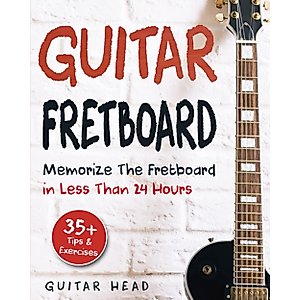 Guitar Fretboard: Memorize The Fretboard In Less Than 24 Hours: 35+ Tips And Exercises Included