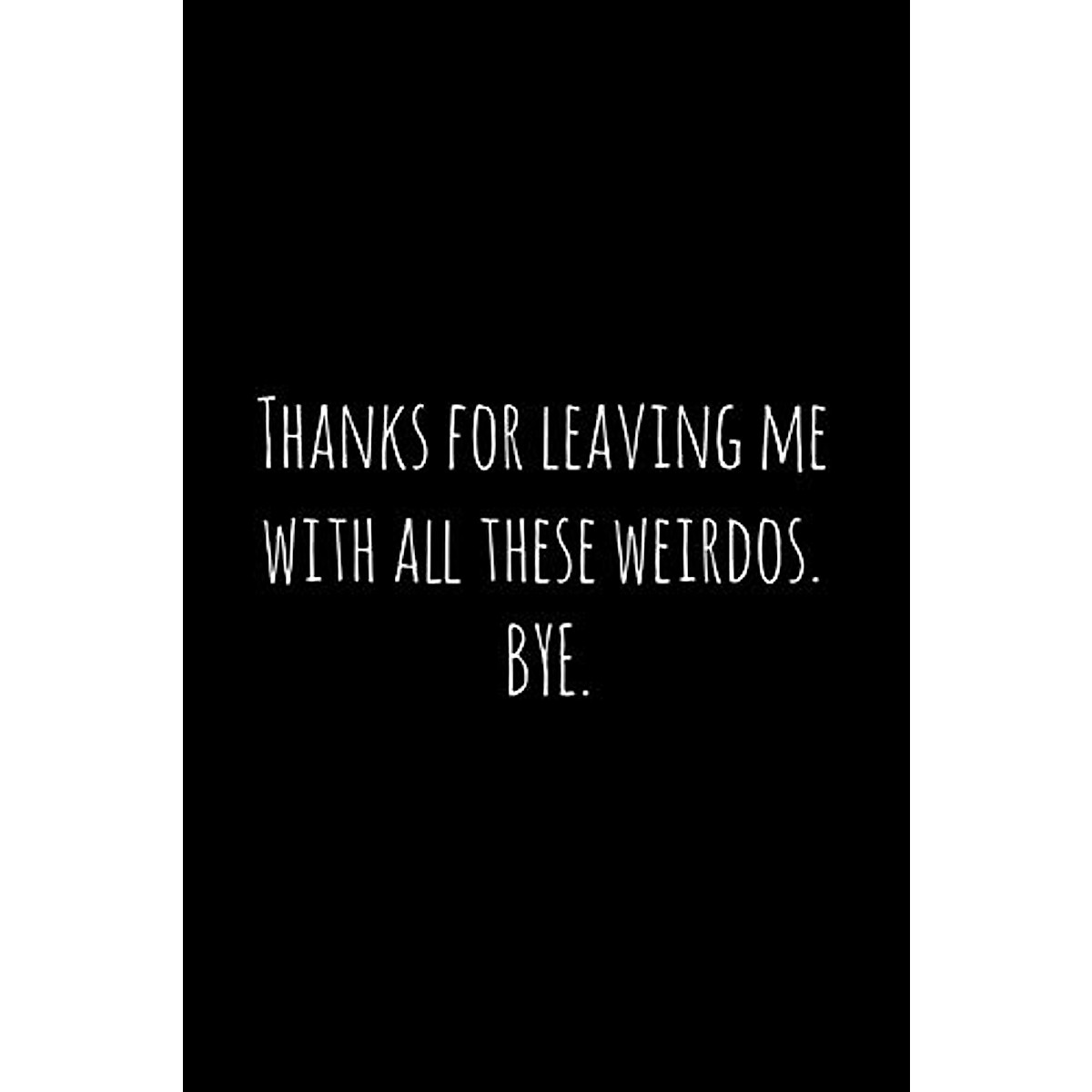 Thanks for leaving me with all these weirdos. BYE.: Perfect goodbye gift for coworker that is leaving / going away gift for your co worker, boss, manager, employee.