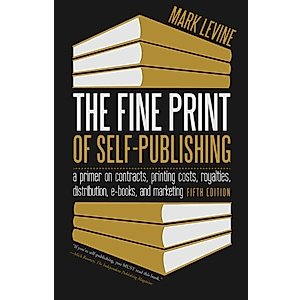The Fine Print of Self-Publishing: A Primer on Contracts, Printing Costs, Royalties, Distribution, E-Books, and Marketing