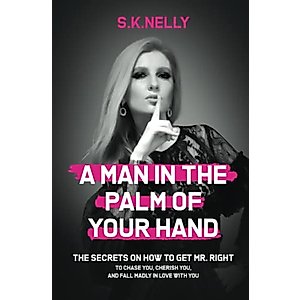 A Man In The Palm Of Your Hand: The Secrets on How to Get Mr. Right to Chase You, Cherish You, and Fall Madly in Love With You