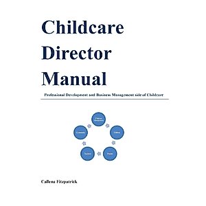 Childcare Director Manual: Professional Development and Business Management Side of Childcare