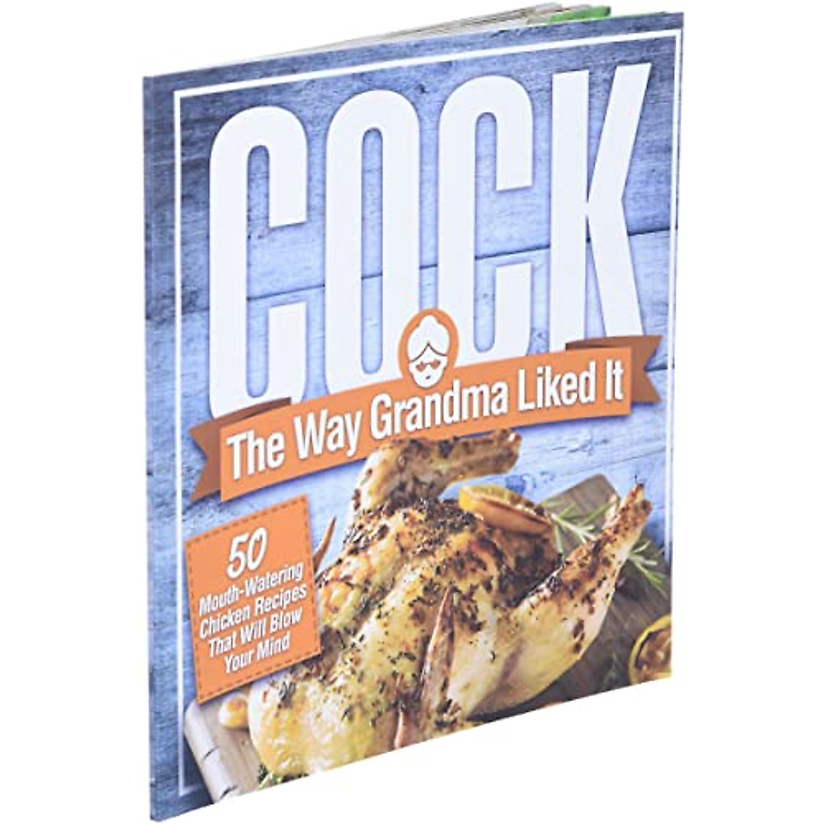 Cock, The Way Grandma Liked It: 50 Mouth-Watering Chicken Recipes That Will Blow Your Mind - A Delicious and Funny Chicken Recipe Cookbook That Will Have Your Guests Salivating for More