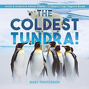 The Coldest Tundra! Arctic & Antarctica Animal Wildlife Children's Polar Regions Books
