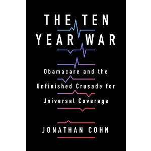 The Ten Year War: Obamacare and the Unfinished Crusade for Universal Coverage
