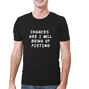Chances Are I Will Bring Up FISTING - A Soft & Comfortable Men's T-Shirt, Black, Large