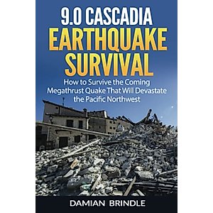 9.0 Cascadia Earthquake Survival: How to Survive the Coming Megathrust Quake That Will Devastate the Pacific Northwest (The Survival Collection)