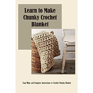 Learn to Make Chunky Crochet Blanket: Easy Ways and Complete Instructions to Crochet Chunky Blanket