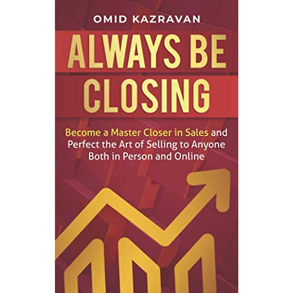 Always Be Closing: Become a master closer in sales and perfect the art of selling to anyone both in person and online