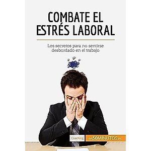 Combate el estrés laboral: Los secretos para no sentirse desbordado en el trabajo (Coaching) (Spanish Edition)
