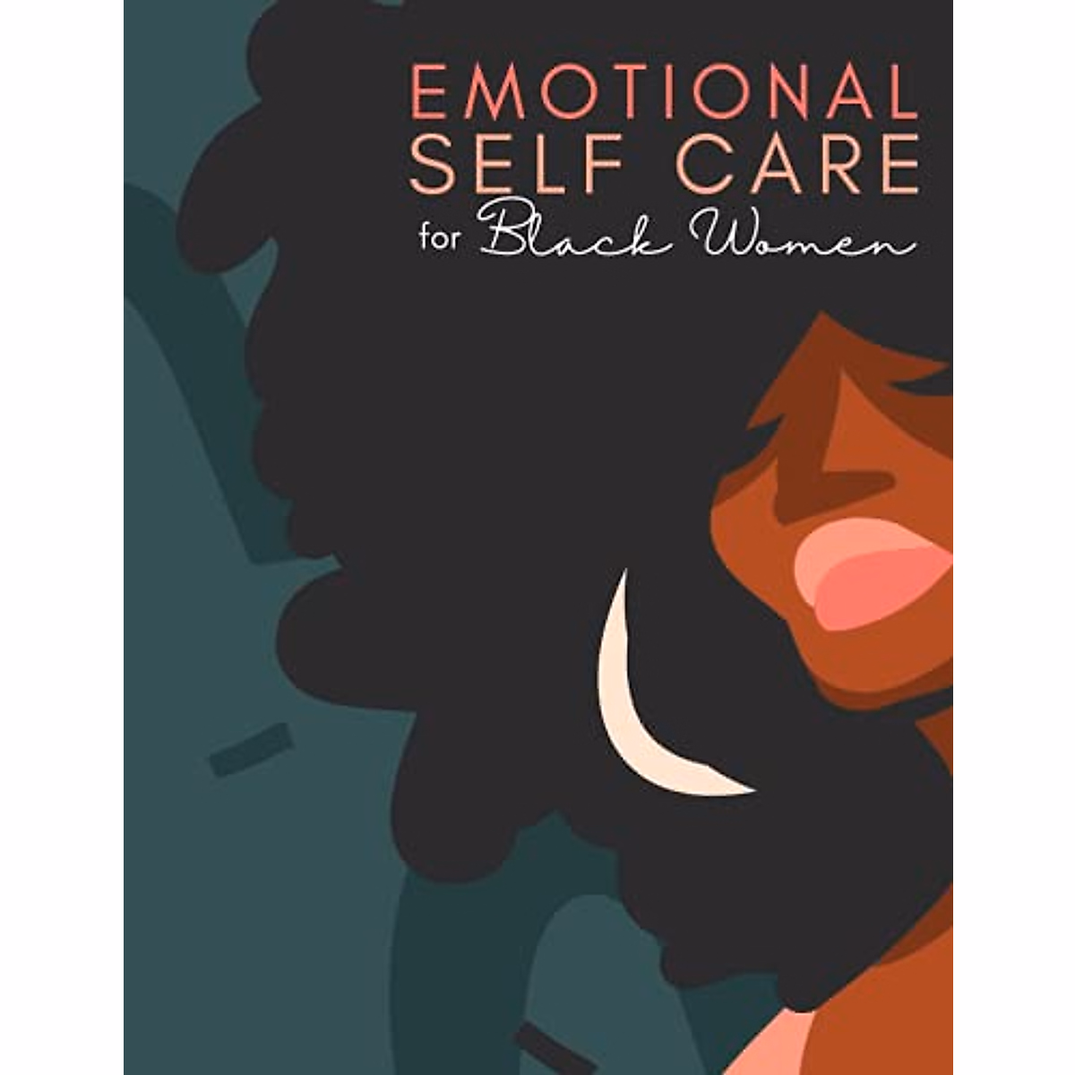 Emotional Self Care for Black Women: A Journey of Self Help: Self Care Activities for Black Women to Heal their Emotional Selves