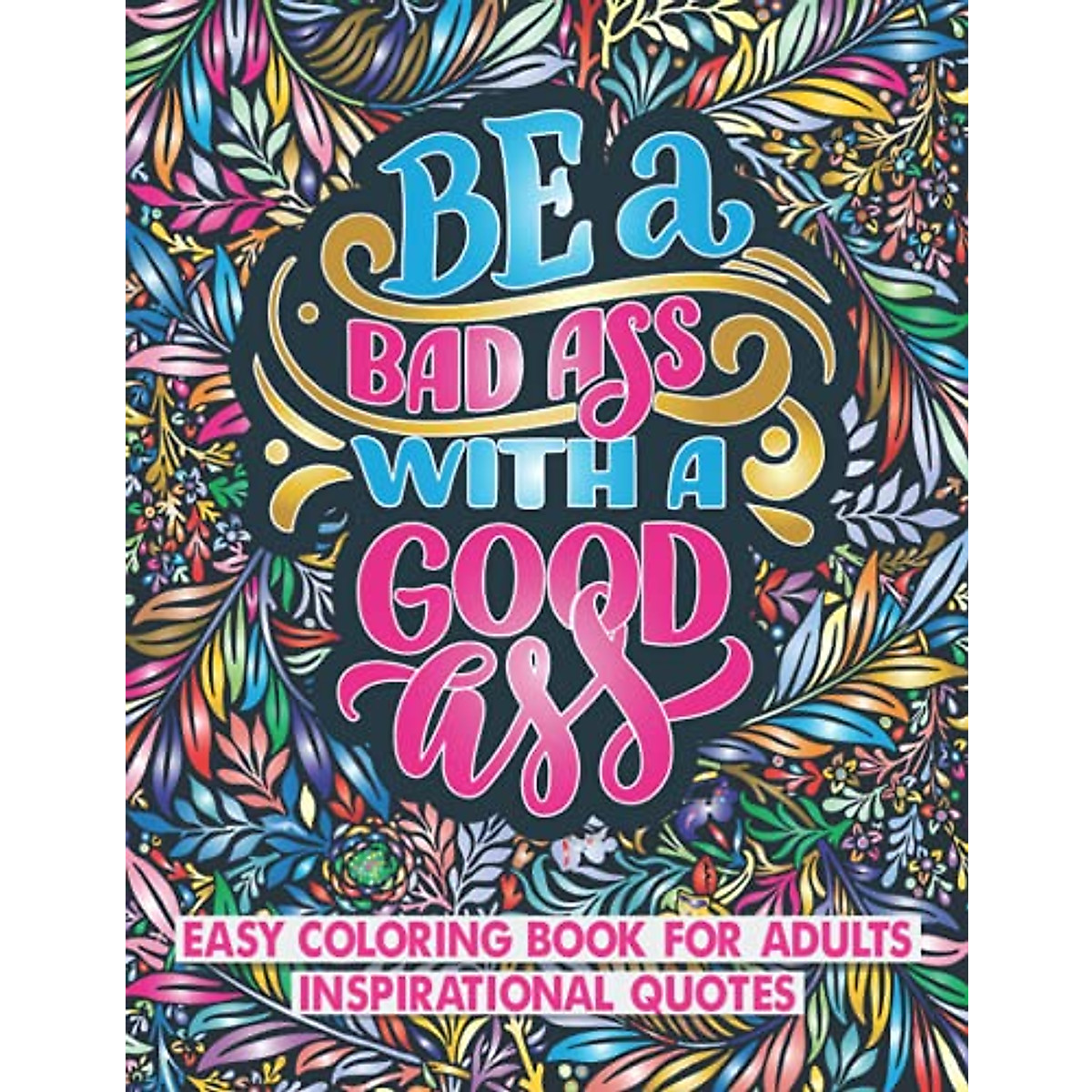 Be a Bad Ass with a Good Ass: Positive Affirmations and Stress Relaxation : Easy Coloring Book for Adults Inspirational Quotes : Good Vibes for Women, ... and Inspirational Sayings for adults