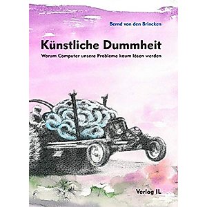 Künstliche Dummheit: Technik, Chancen und Scheitern des KI-Hypes, soziale Dimension, Bezug zur Natur, und verwandte neofuturistische Wirrungen