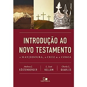 Introdução ao Novo Testamento - Köstenberger - A manjedoura, a cruz e a coroa