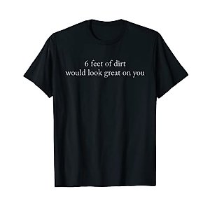 6 Feet Of Dirt Would Look Great On You Apparel T-Shirt