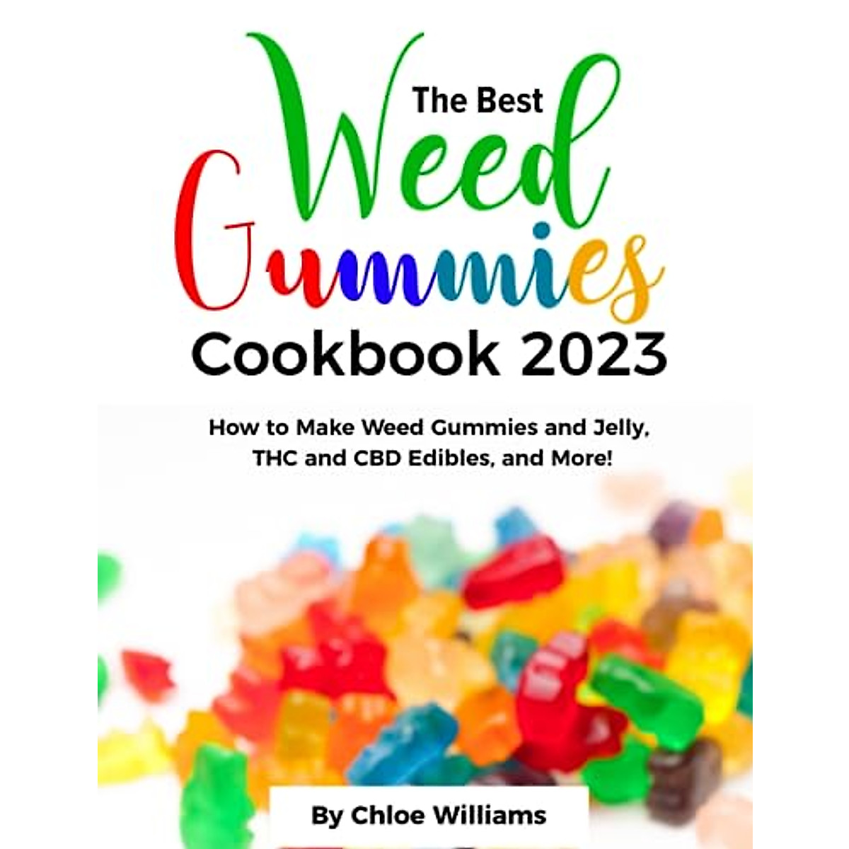 THE BEST WEED GUMMIES COOKBOOK 2023: How to Make Weed Gummies and Jelly, THC and CBD Edibles, and More!