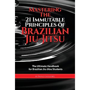 Mastering The 21 Immutable Principles Of Brazilian Jiu-Jitsu: The Ultimate Handbook for Brazilian Jiu-Jitsu Students
