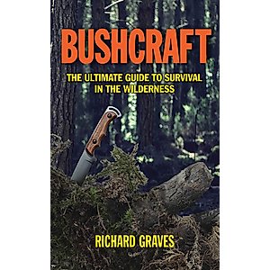 Bushcraft: The Ultimate Guide to Survival in the Wilderness