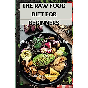 THE RAW FOOD DIET FOR BEGINNERS: What You Can And Can't Eat