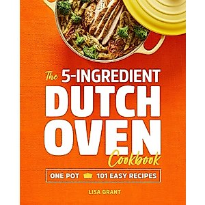 The 5-Ingredient Dutch Oven Cookbook: One Pot, 101 Easy Recipes