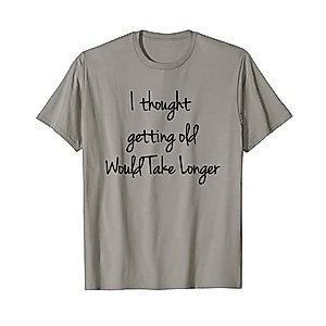 I Thought Getting Old Would Take Longer Tee Shirt