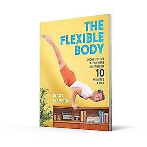 The Flexible Body: Move Better Anywhere, Anytime in 10 Minutes a Day