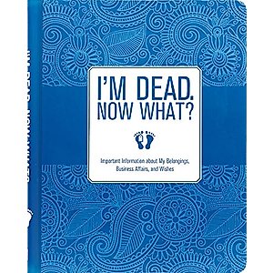 I'm Dead, Now What?: Important Information About My Belongings, Business Affairs, and Wishes