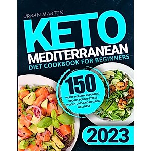 Keto Mediterranean Diet Cookbook for Beginners: 150 Heart-Healthy Ketogenic Recipes for No-Stress Weight Loss and Lifelong Wellness